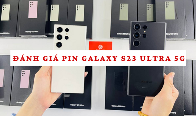 Đánh giá pin Galaxy S23 Ultra 5G: Dùng đến 11 tiếng?